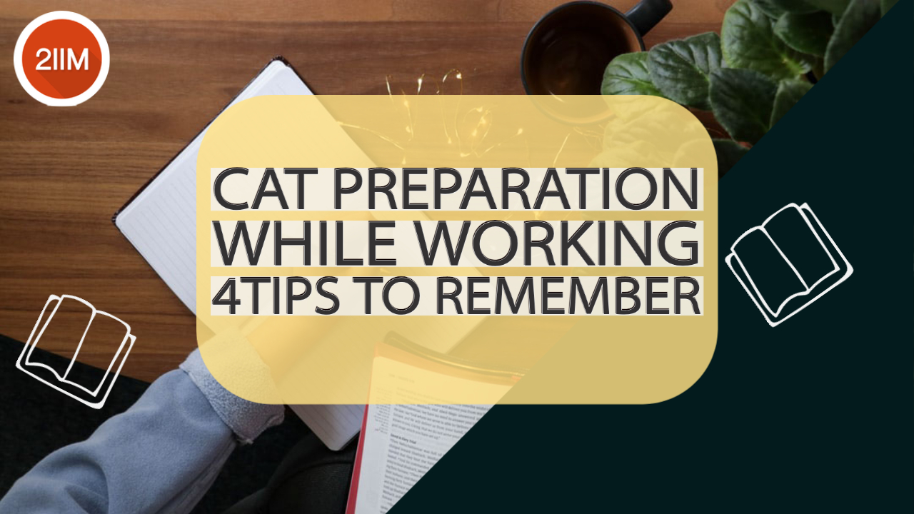 CAT Preparation while working, 4 things to keep in mind. - 2IIM CAT ...